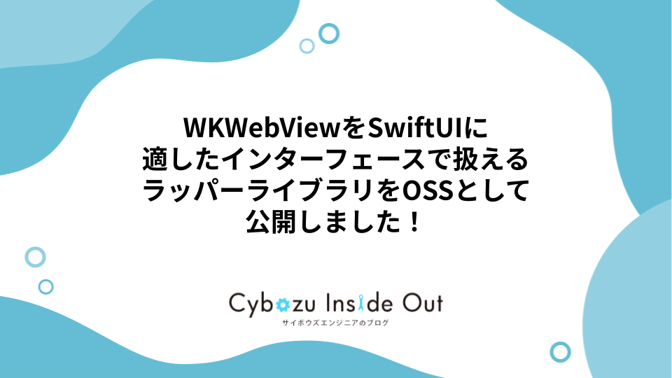 WKWebViewをSwiftUIに適したインターフェースで扱えるラッパーライブラリをOSSとして公開しました！ - Cybozu ...