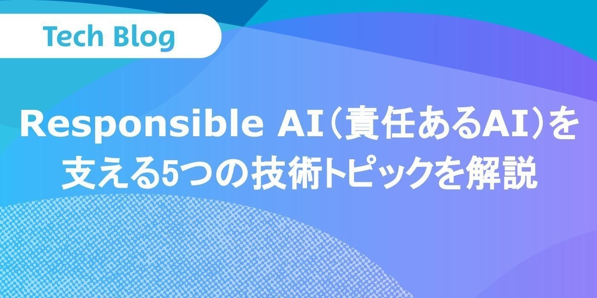 Responsible AI （責任あるAI）を支える5つの技術トピックを解説 - DATAFLUCT Tech Blog