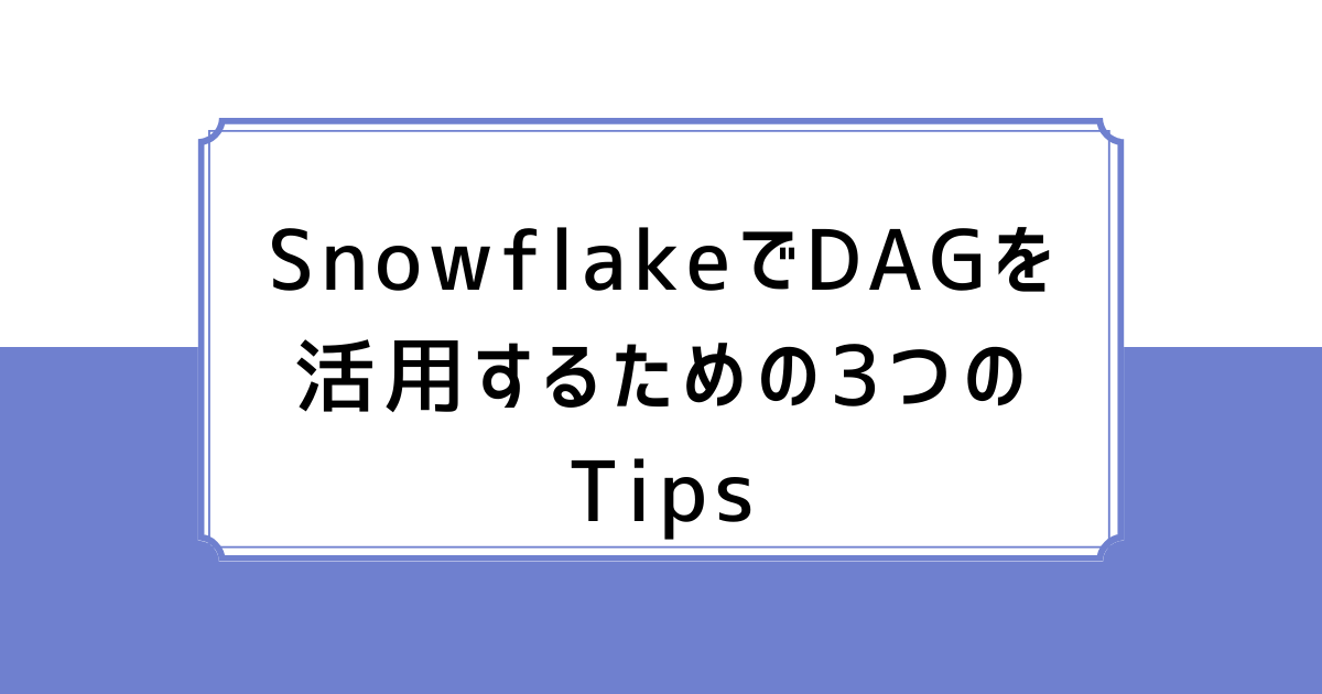 SnowflakeでDAGを活用するための3つのTips - REVISIO Tech Blog