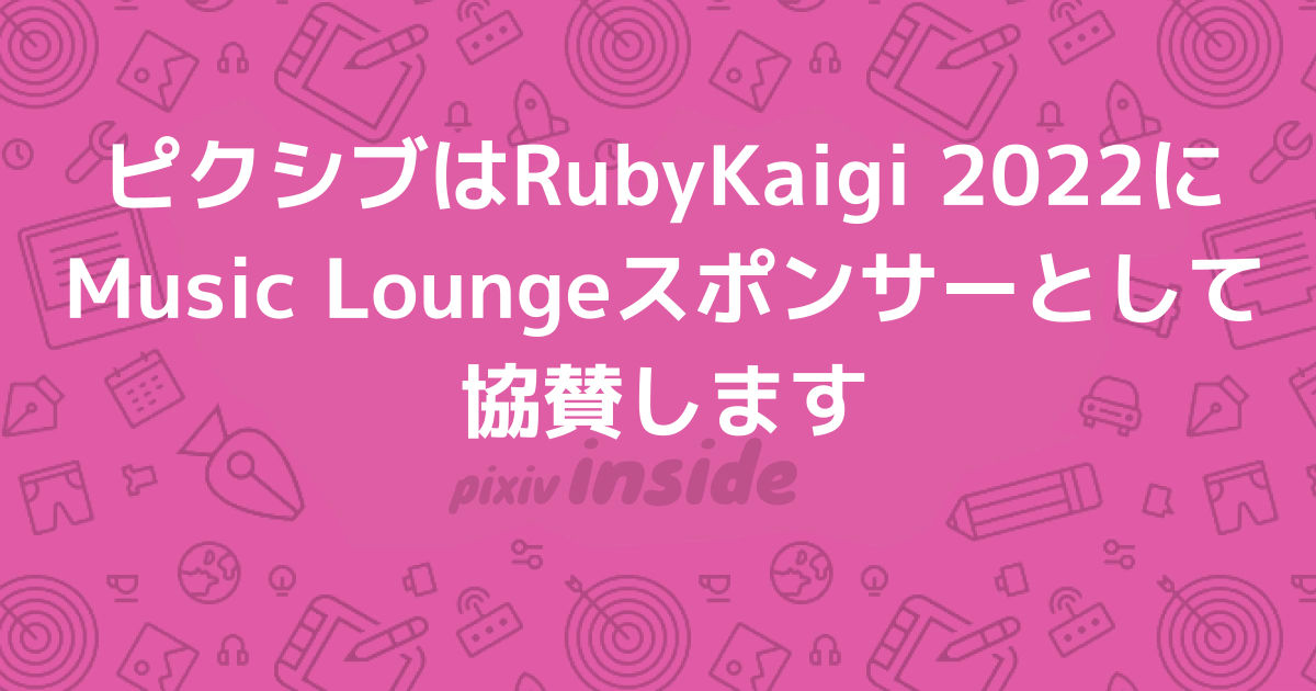 ピクシブは RubyKaigi 2022 に Music Lounge スポンサーとして協賛します - pixiv inside