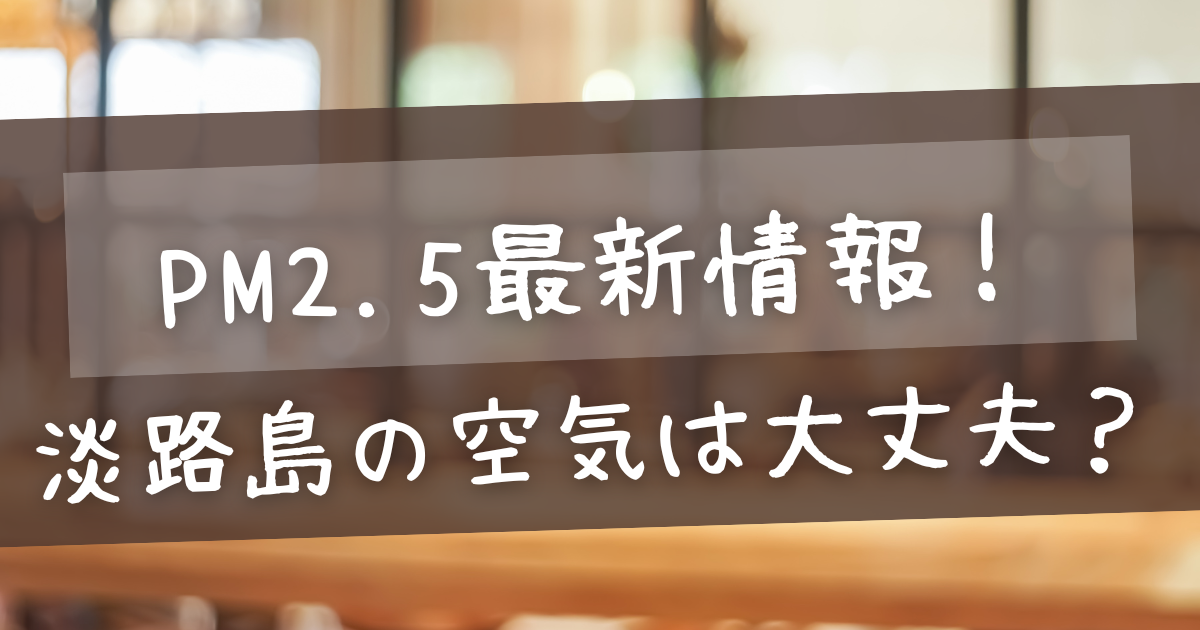 【淡路島】PM2.5最新情報！兵庫の空気は大丈夫？ - dokodeの記録