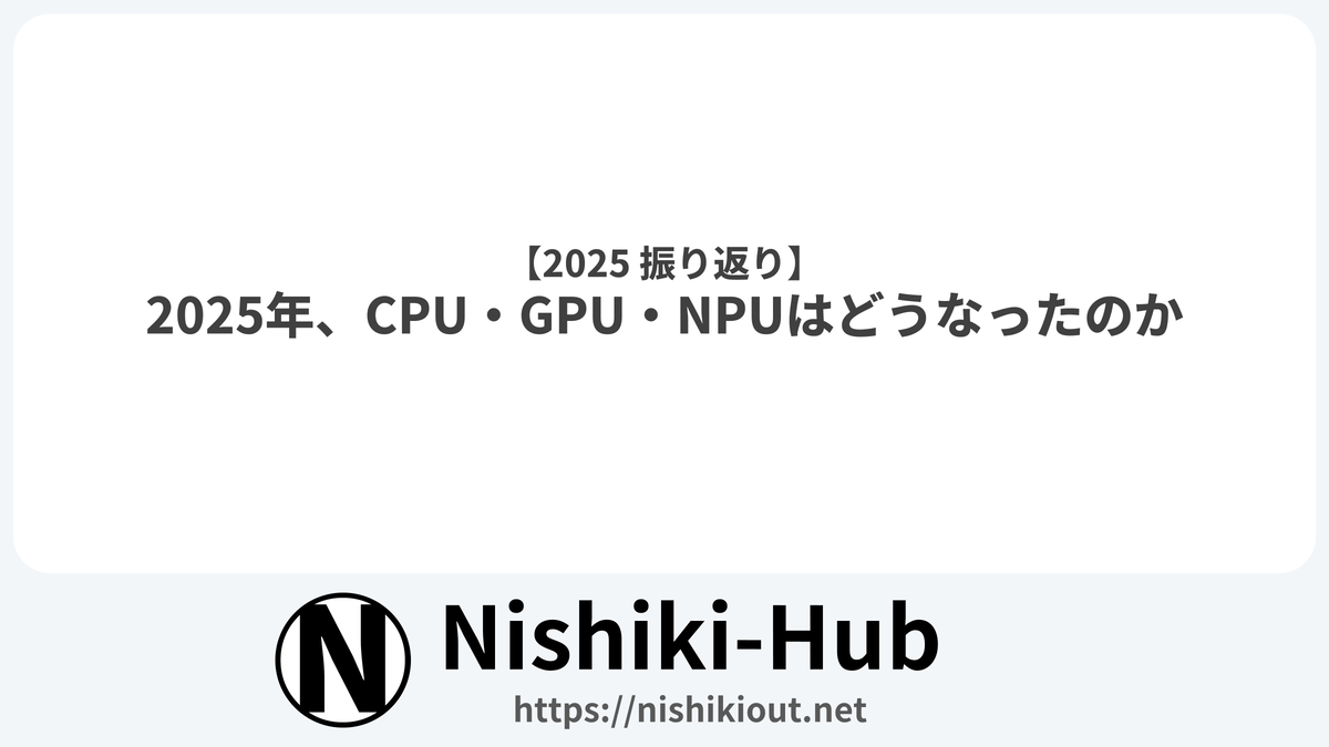 2025年、CPU・GPU・NPUはどうなったのか【2025 振り返り】 - Nishiki-Hub