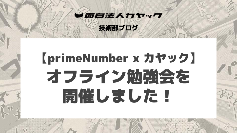 【primeNumber×カヤック】オフライン勉強会を開催しました！ - KAYAC Engineers' Blog
