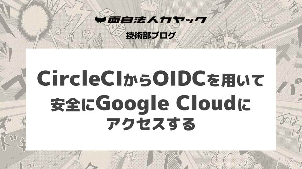 【実践編】CircleCIからOIDCを用いて安全にGoogle Cloudにアクセスする - KAYAC Engineers' Blog