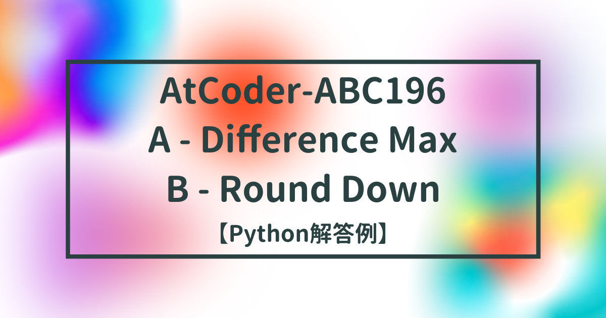 AtCoder-ABC196 A - Difference Max / B - Round Down【Python解答例】 - ebisukeプログラミング初心者脱出黙示録