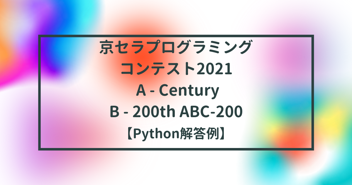 京セラプログラミングコンテスト2021 A Century B 200th Abc 200【python解答例】 Ebisukeプログラミング初心者脱出黙示録