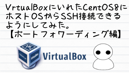 VrtualBoxにいれたCentOS8にホストOSからSSH接続できるようにしてみた。【ポートフォワーディング編】 - えださかのーと