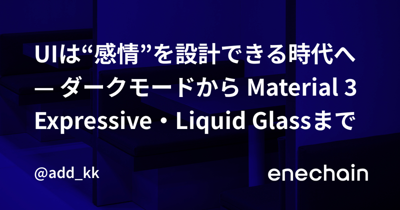 UIは“感情”を設計できる時代へ — ダークモードから Material 3 Expressive・Liquid Glassまで - enechain Tech Blog