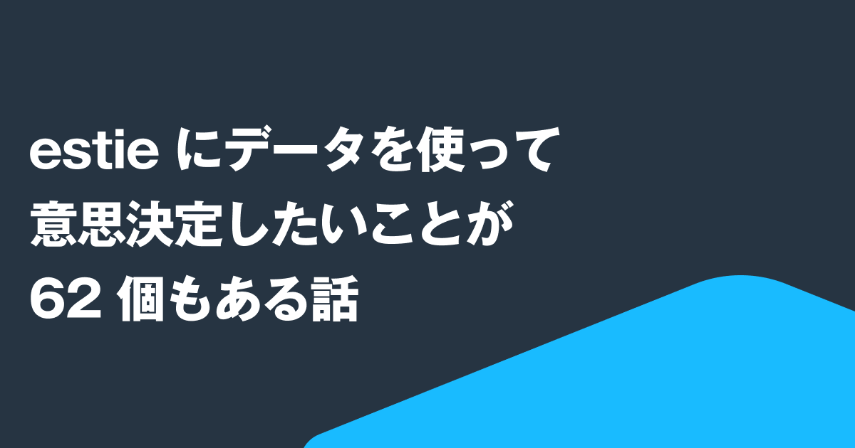 estie にデータを使って意思決定したいことが 62 個もある話 - estie inside blog