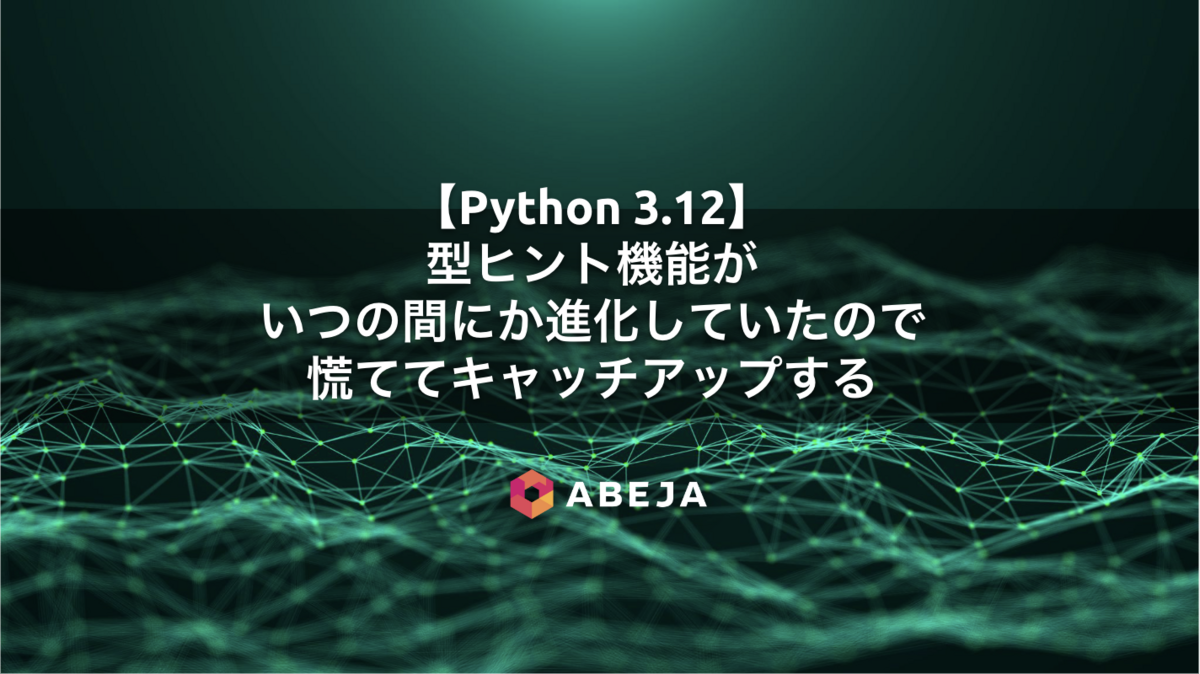 【Python 3.12】型ヒント機能がいつの間にか進化していたので、慌ててキャッチアップする - ABEJA Tech Blog