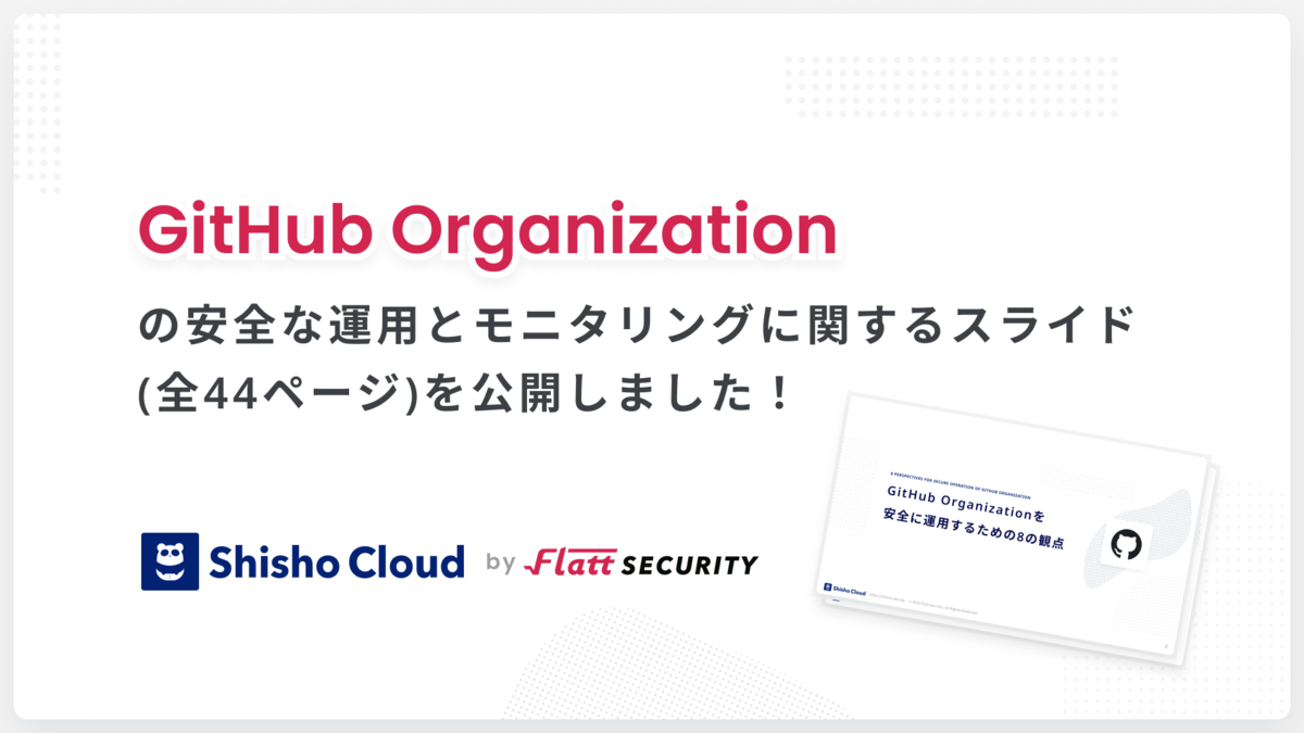 GitHub Organizationの安全な運用とモニタリングに関するスライド（全44ページ）を無償公開しました - GMO Flatt Security Blog
