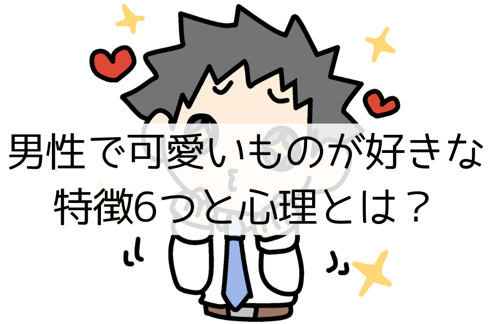 男性で可愛いものが好きな特徴と心理！女性からモテる？人気がある？ ぴすたちおのひとり言 8979