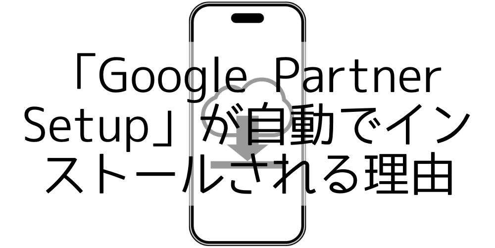 Androidスマホに「Google Partner Setup」が勝手に入ってる？削除はできるの？ - ぴすたちおのひとり言