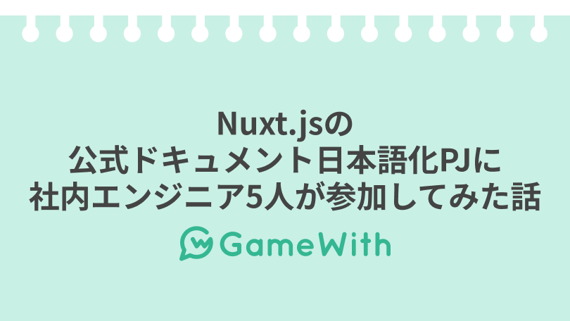 Nuxt.jsの公式ドキュメント日本語化PJに社内エンジニア5人が参加してみた話 #gamewith #techwith - GameWith Developer Blog