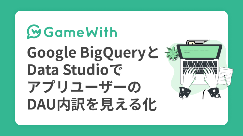 Google BigQueryとData StudioでアプリユーザーのDAU内訳を見える化 #GameWith #TechWith - GameWith Developer Blog
