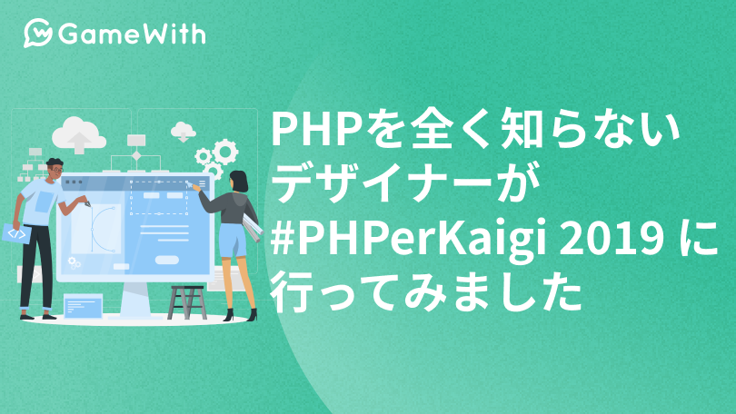 PHPを全く知らないデザイナーが #PHPerKaigi 2019 に行ってみました #GameWith #TechWith - GameWith Developer Blog
