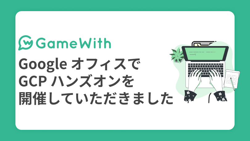 Google オフィスで GCP ハンズオンを開催していただきました - GameWith Developer Blog
