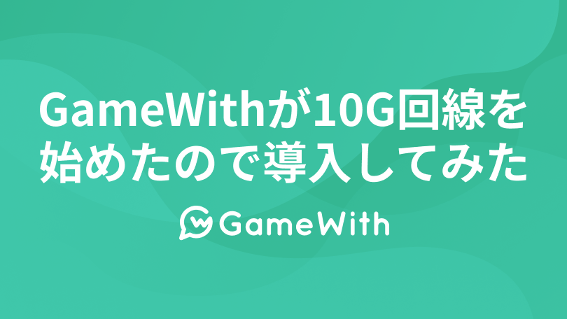 GameWithが10G回線を始めたので導入してみた #GameWith #TechWith #GameWith光 - GameWith Developer Blog