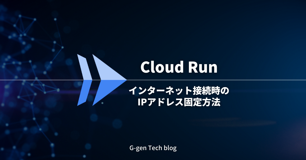Cloud Run サービスからのインターネット接続に静的 IP アドレスを使用する - G-gen Tech Blog