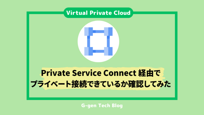 Private Service Connect経由でプライベート接続できているか確認してみた - G-gen Tech Blog