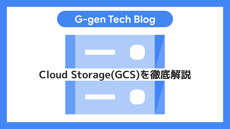 Cloud Storage(GCS)を徹底解説 - G-gen Tech Blog