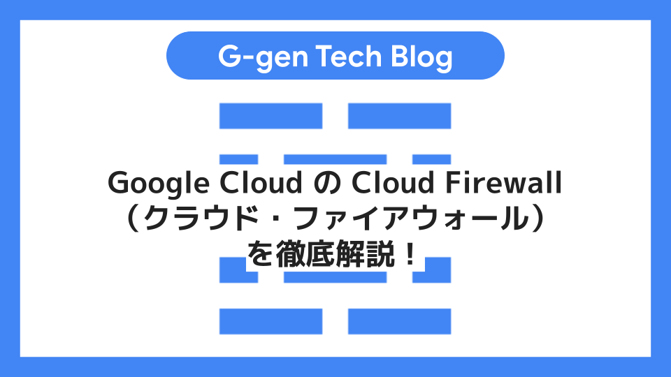 Google CloudのCloud Firewallを徹底解説！ - G-gen Tech Blog