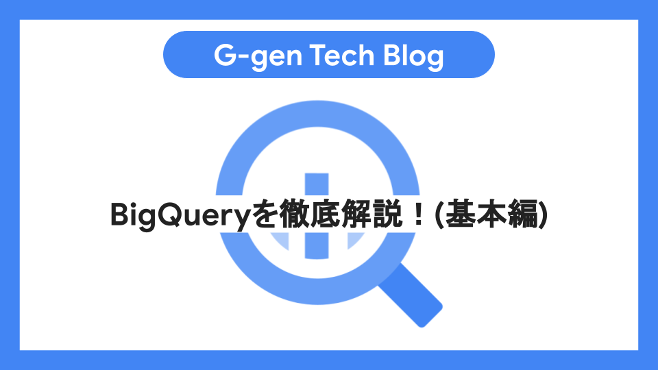 BigQueryを徹底解説！(基本編) - G-gen Tech Blog