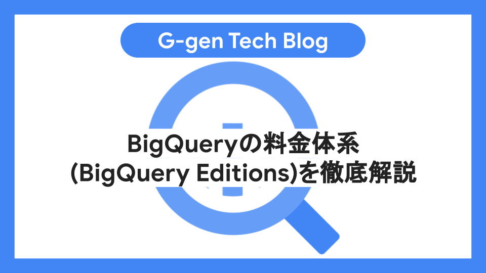 BigQueryの料金体系(BigQuery Editions)を徹底解説 - G-gen Tech Blog