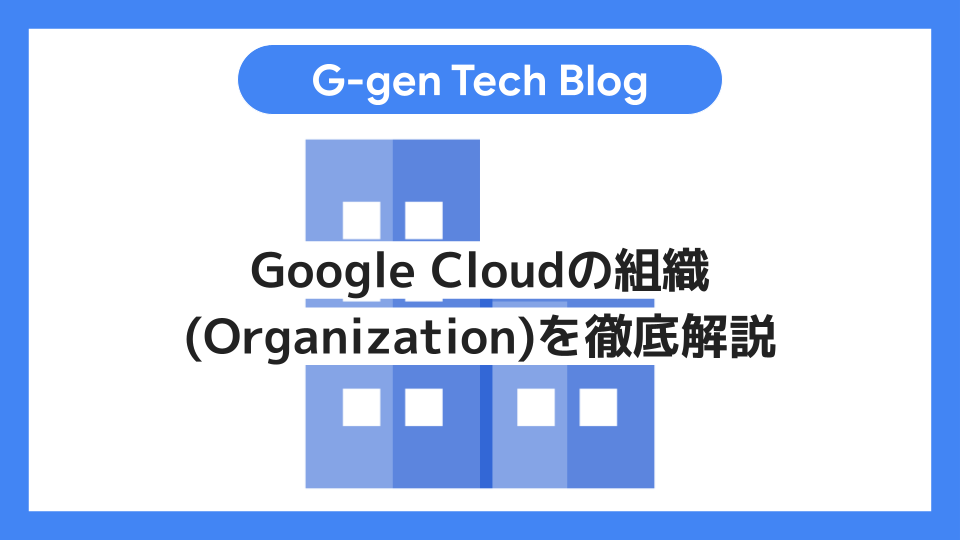 Google Cloudの組織(Organization)を徹底解説 - G-gen Tech Blog