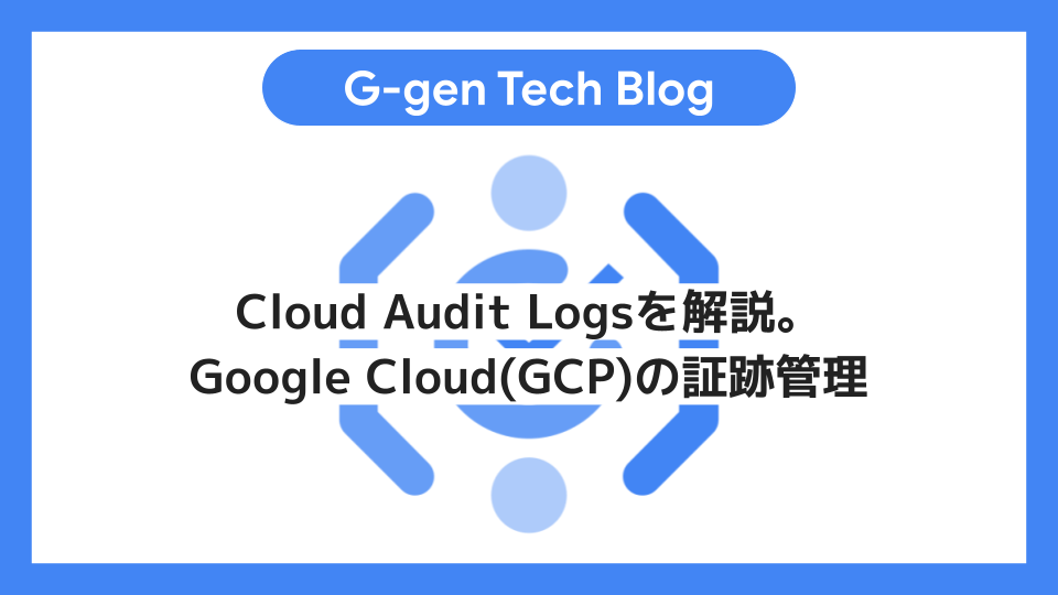 Cloud Audit Logsを解説。Google Cloud(GCP)の証跡管理 - G-gen Tech Blog