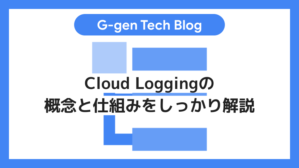 Cloud Loggingの概念と仕組みをしっかり解説 - G-gen Tech Blog