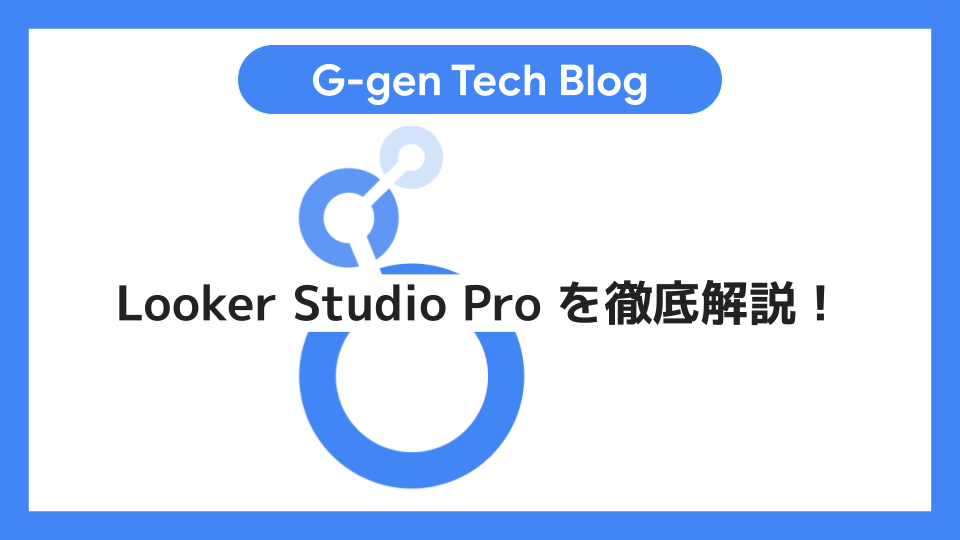 Looker Studio Pro を徹底解説！ - G-gen Tech Blog