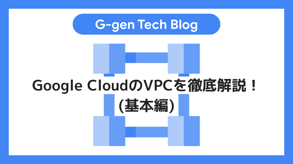 Google CloudのVPCを徹底解説！(基本編) - G-gen Tech Blog