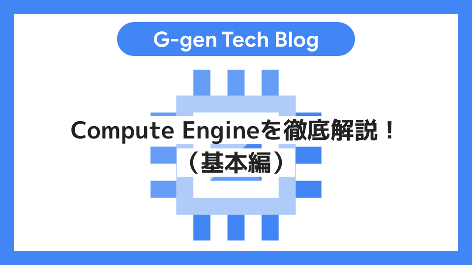 Compute Engineを徹底解説！（基本編） - G-gen Tech Blog