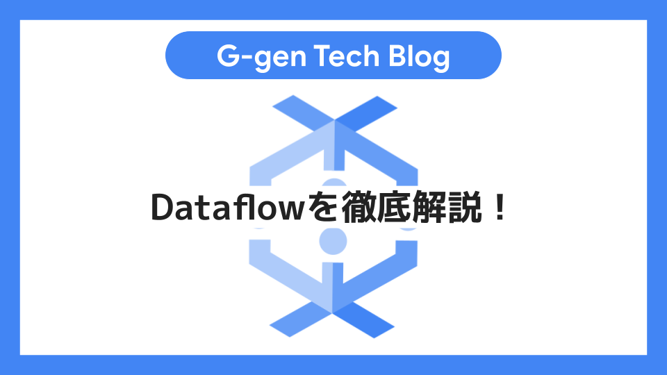 Dataflowを徹底解説！ - G-gen Tech Blog