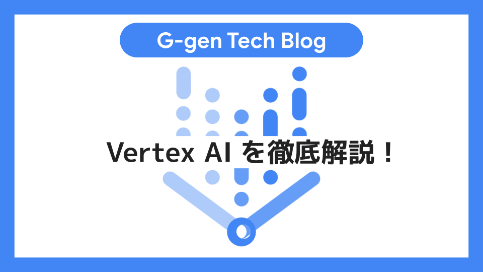 Vertex AI を徹底解説！ - G-gen Tech Blog