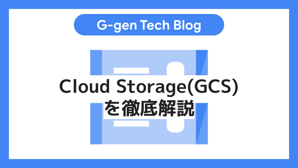 Cloud Storage(GCS)を徹底解説 - G-gen Tech Blog