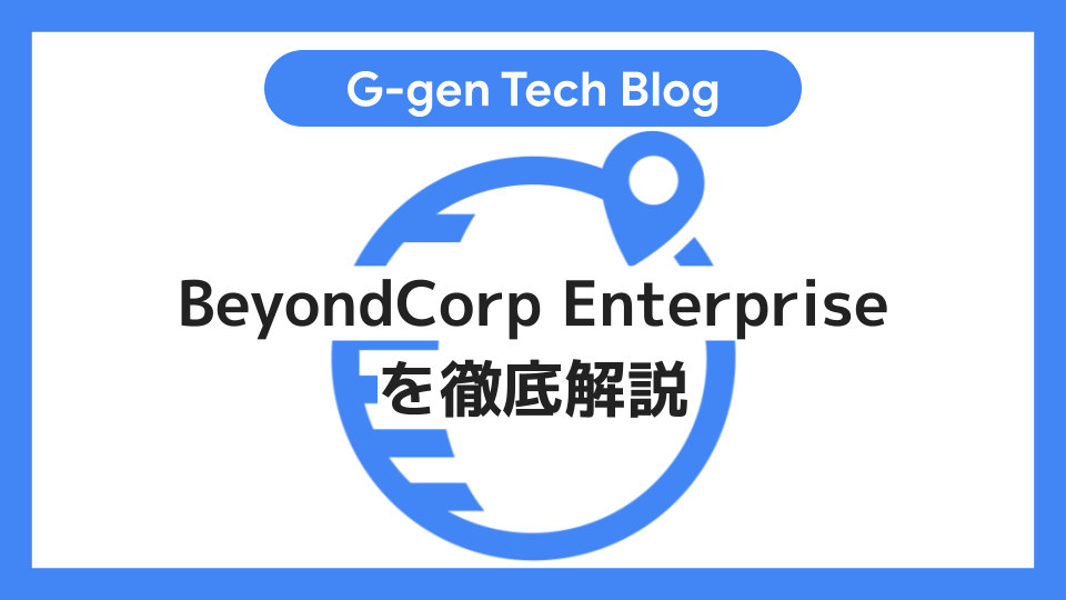 BeyondCorp Enterpriseを徹底解説。 Googleで実現するゼロトラスト・セキュリティ - G-gen Tech Blog