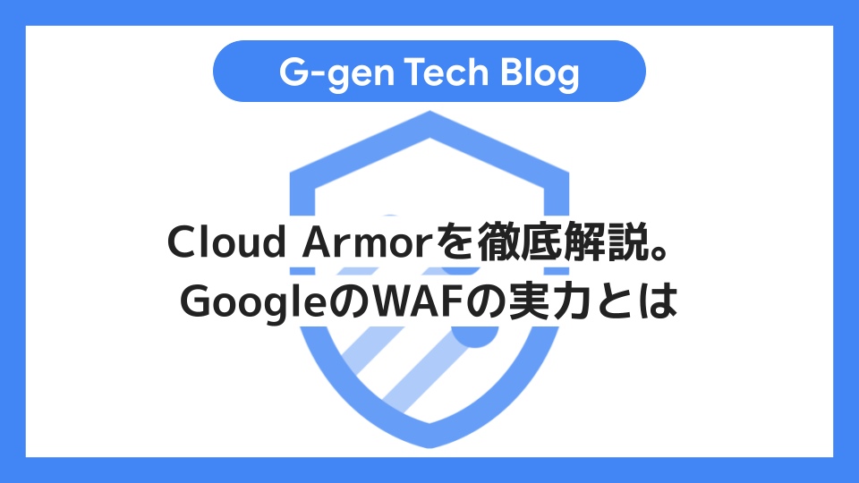 Cloud Armorを徹底解説。GoogleのWAFの実力とは - G-gen Tech Blog