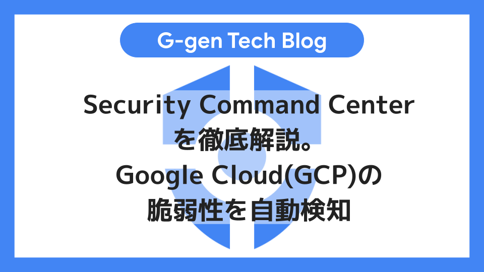 Security Command Centerを徹底解説。Google Cloud(GCP)の脆弱性を自動検知 - G-gen Tech Blog