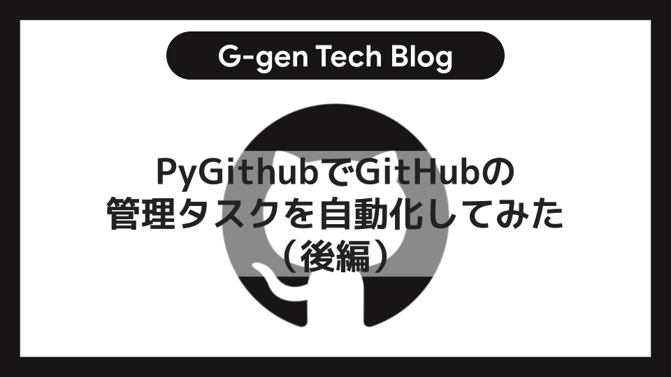 PyGithubでGitHubの管理タスクを自動化してみた（後編） - G-gen Tech Blog