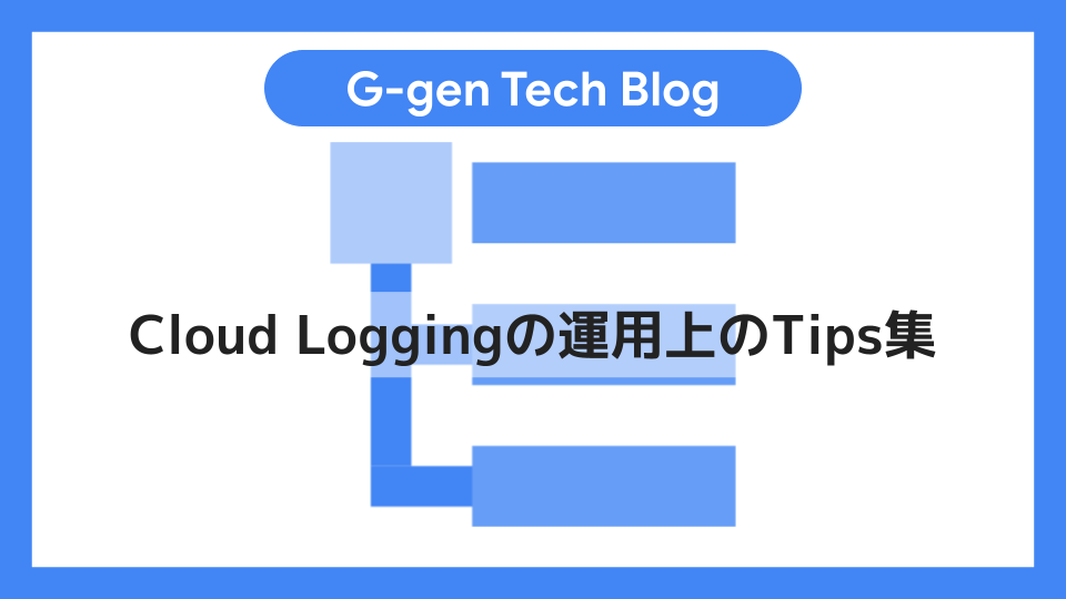 Cloud Loggingの運用上のTips集 - G-gen Tech Blog