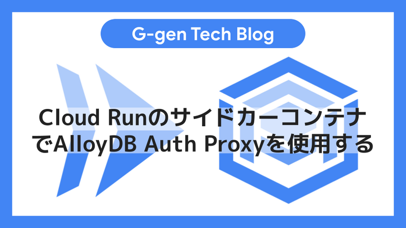 Cloud RunのサイドカーコンテナでAlloyDB Auth Proxyを使用する - G-gen Tech Blog