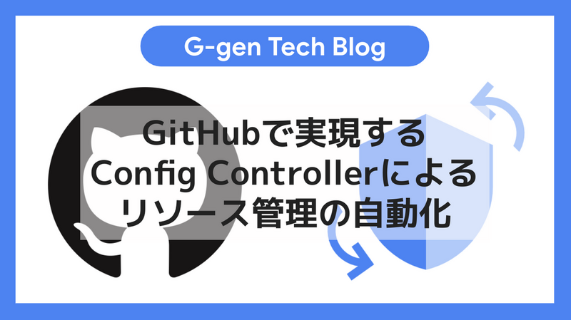 GitHubで実現するConfig Controllerによるリソース管理の自動化 - G-gen Tech Blog