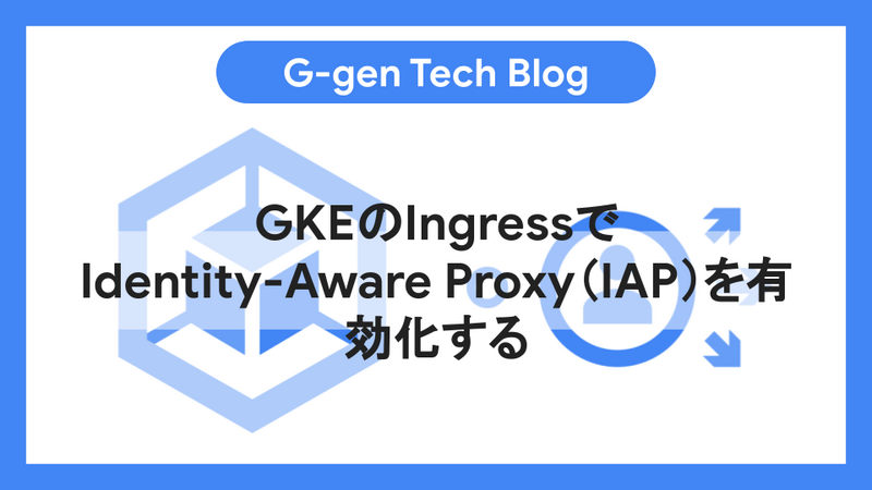 GKEのIngressでIdentity-Aware Proxy（IAP）を有効化する - G-gen Tech Blog