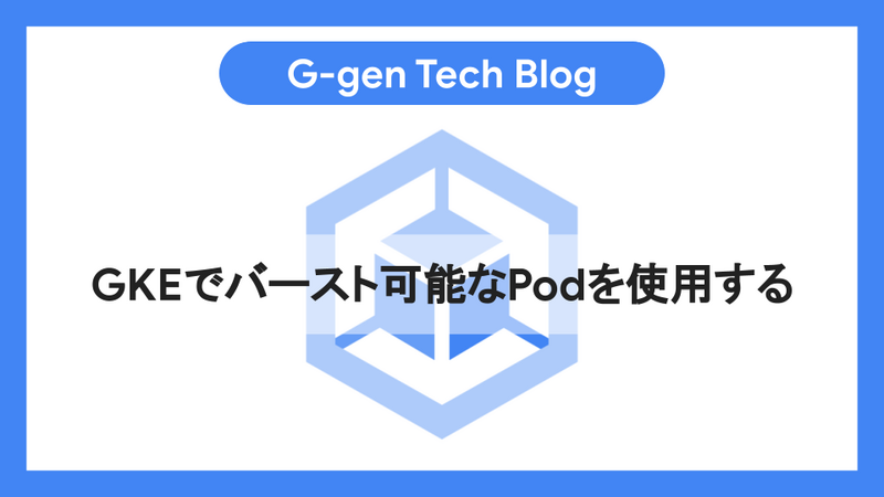 GKEでバースト可能なPodを使用する - G-gen Tech Blog