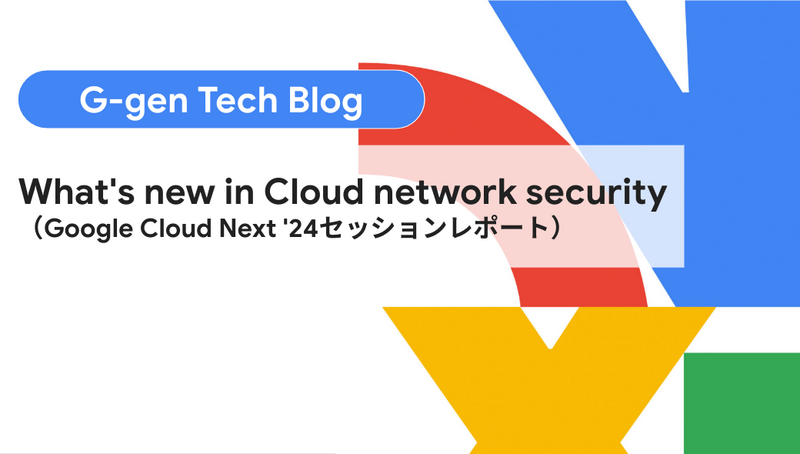 What's new in Cloud network security（Google Cloud Next '24セッションレポート ...
