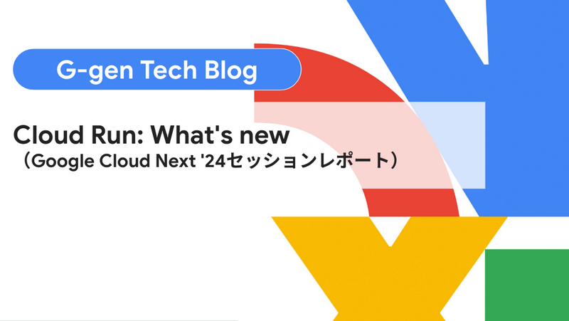Cloud Run: What's new（Google Cloud Next '24セッションレポート） - G-gen Tech Blog