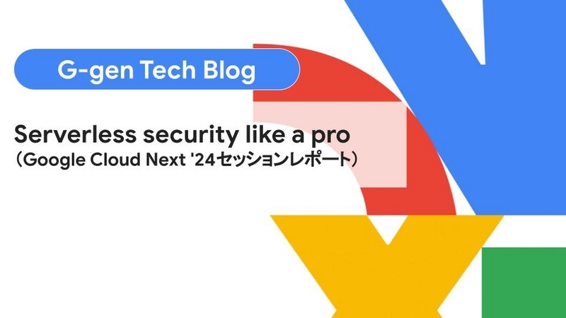 Serverless security like a pro（Google Cloud Next '24セッションレポート） - G-gen Tech Blog