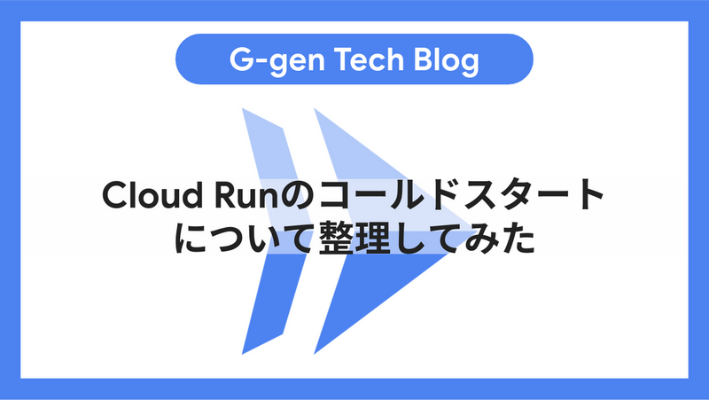 Cloud Runのコールドスタートについて整理してみた - G-gen Tech Blog